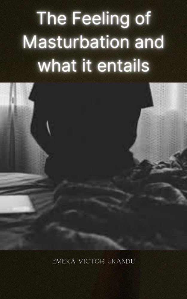 The feeling of masturbation and what it entails by Emeka Victor Ukandu | Goodreads