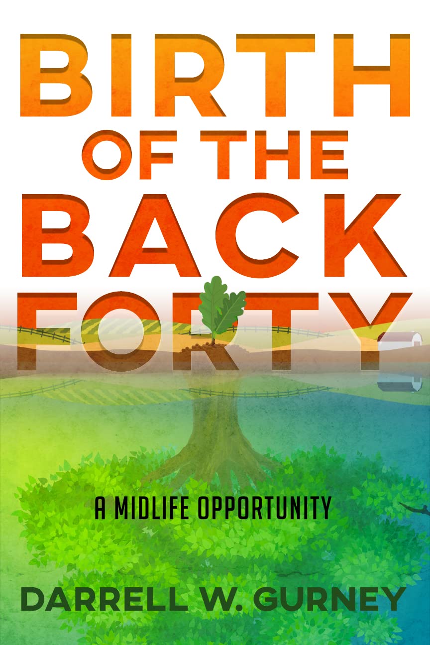 Birth of the Back Forty: A Midlife Opportunity by Darrell W. Gurney ...