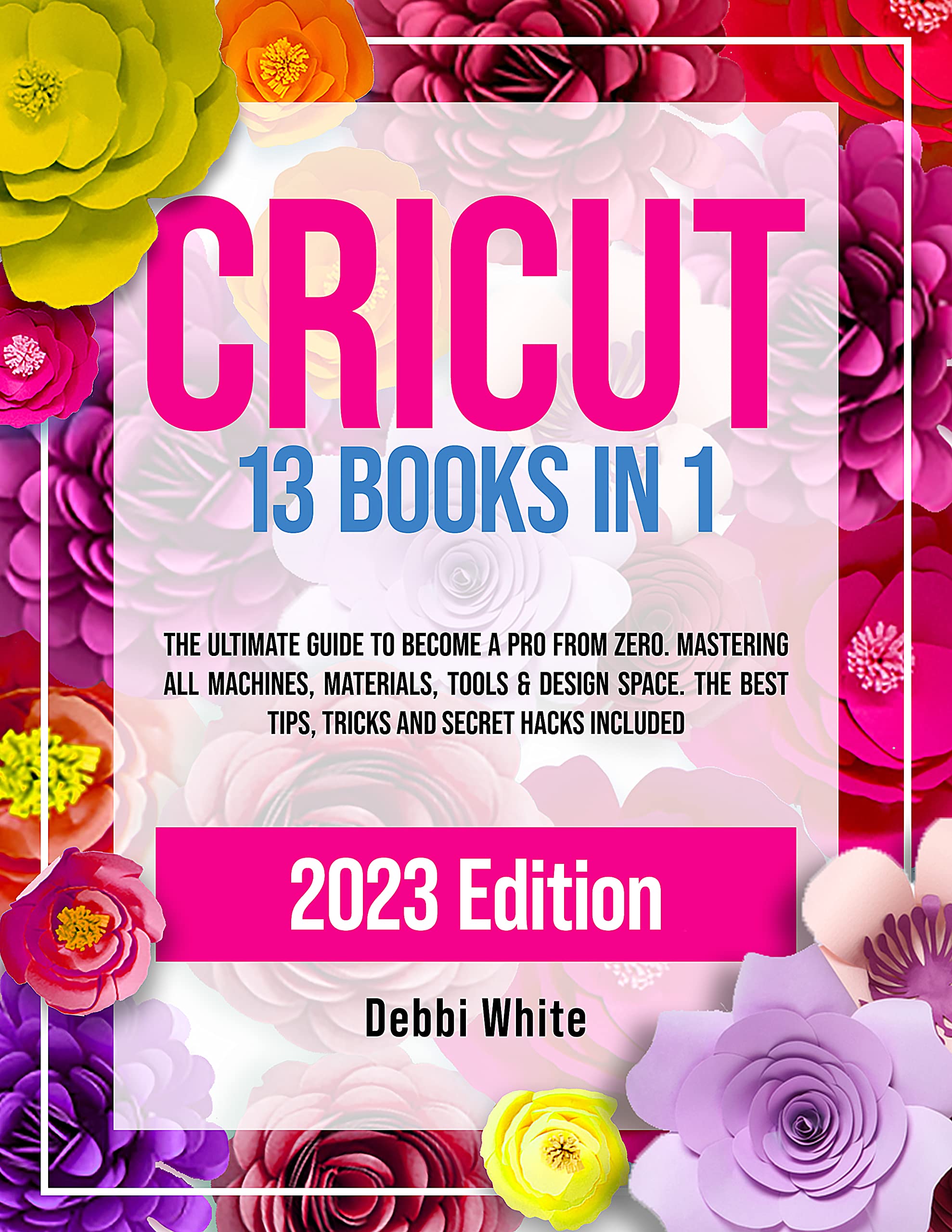Cricut: 13 Books in 1: The Ultimate Guide to Become a Pro from Zero ...