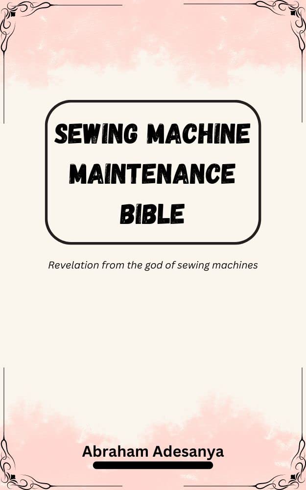 SEWING MACHINE MAINTENANCE BIBLE: Revelation from the god of sewing ...