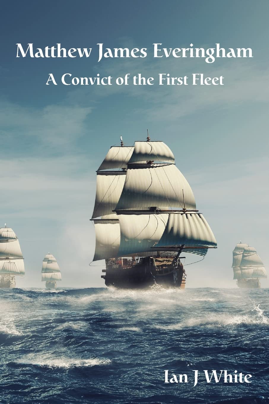 Matthew James Everingham: A Convict of the First Fleet by Ian J White ...