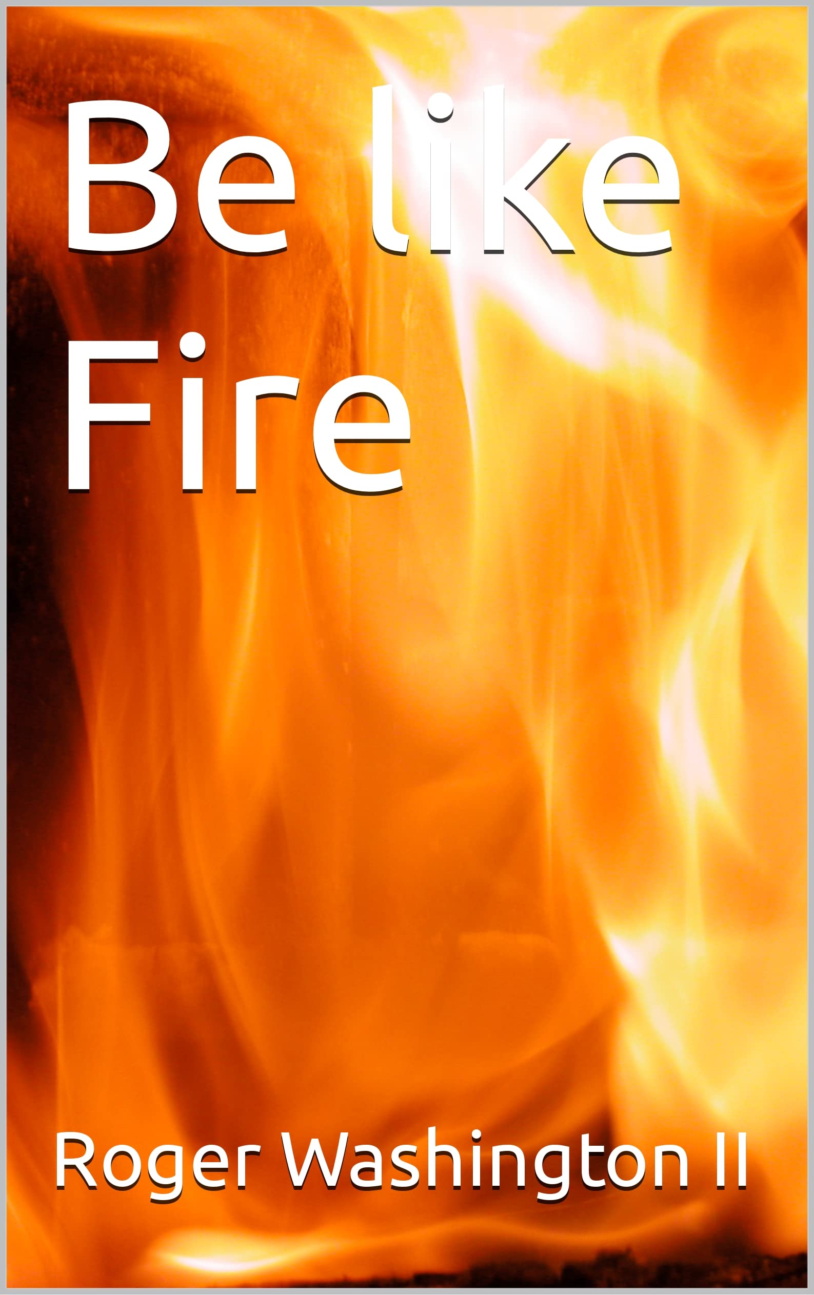 Be like Fire by Roger Washington II | Goodreads