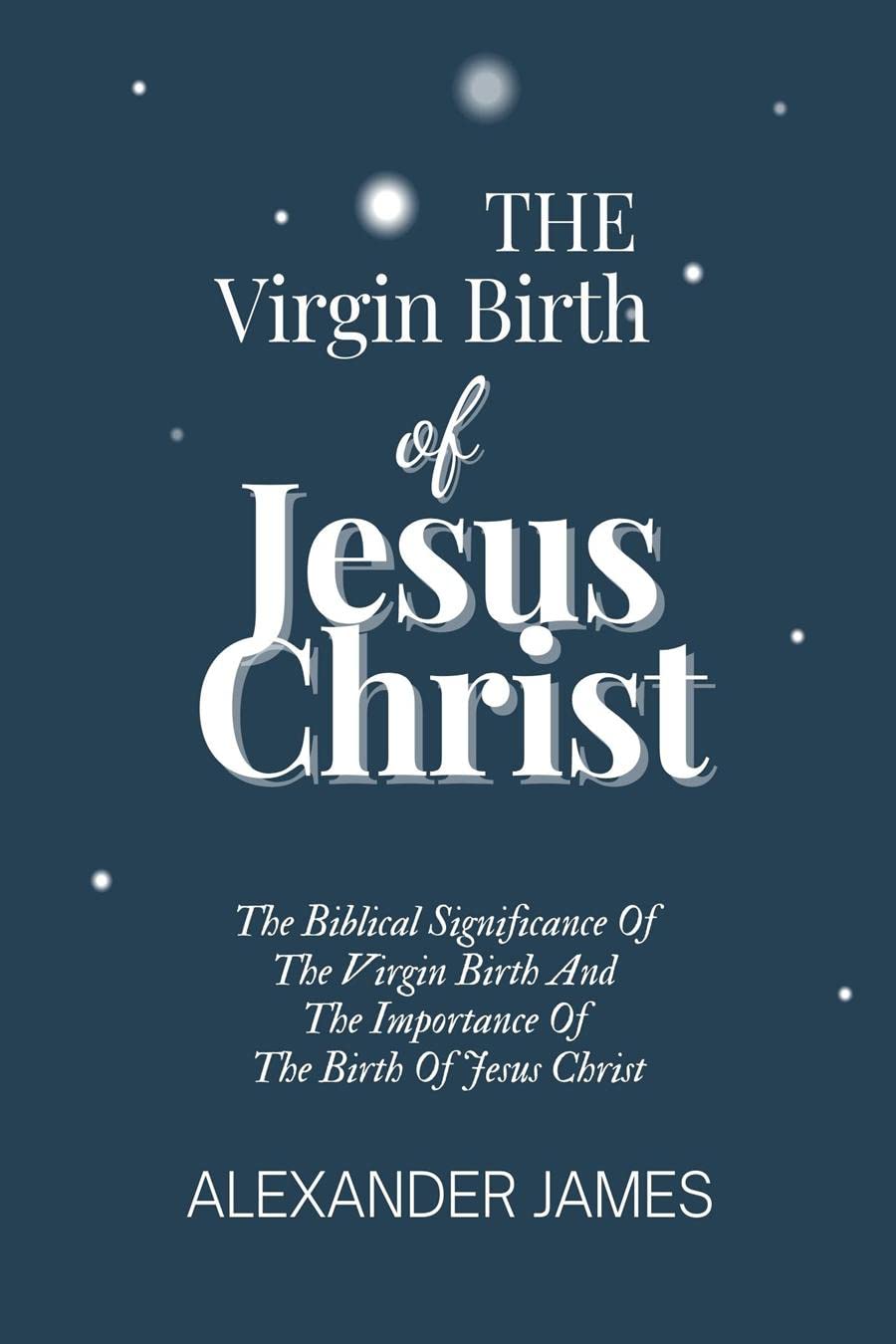 The Virgin Birth Of Jesus Christ: The Biblical Significance Of The ...