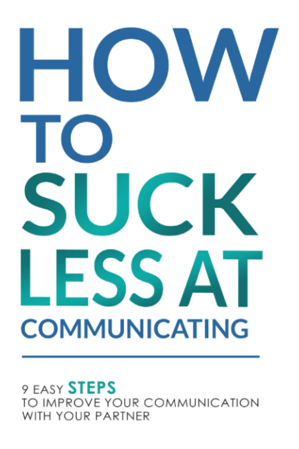 How To Suck Less At Communicating: 9 Easy Steps to Improve Your Communication with Your Partner ...