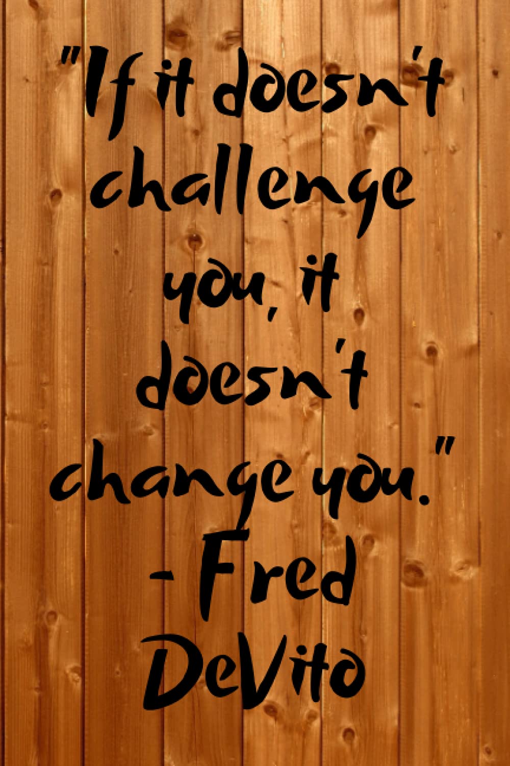 If it doesn’t challenge you, it doesn’t change you. Fred DeVito: Quotes ...