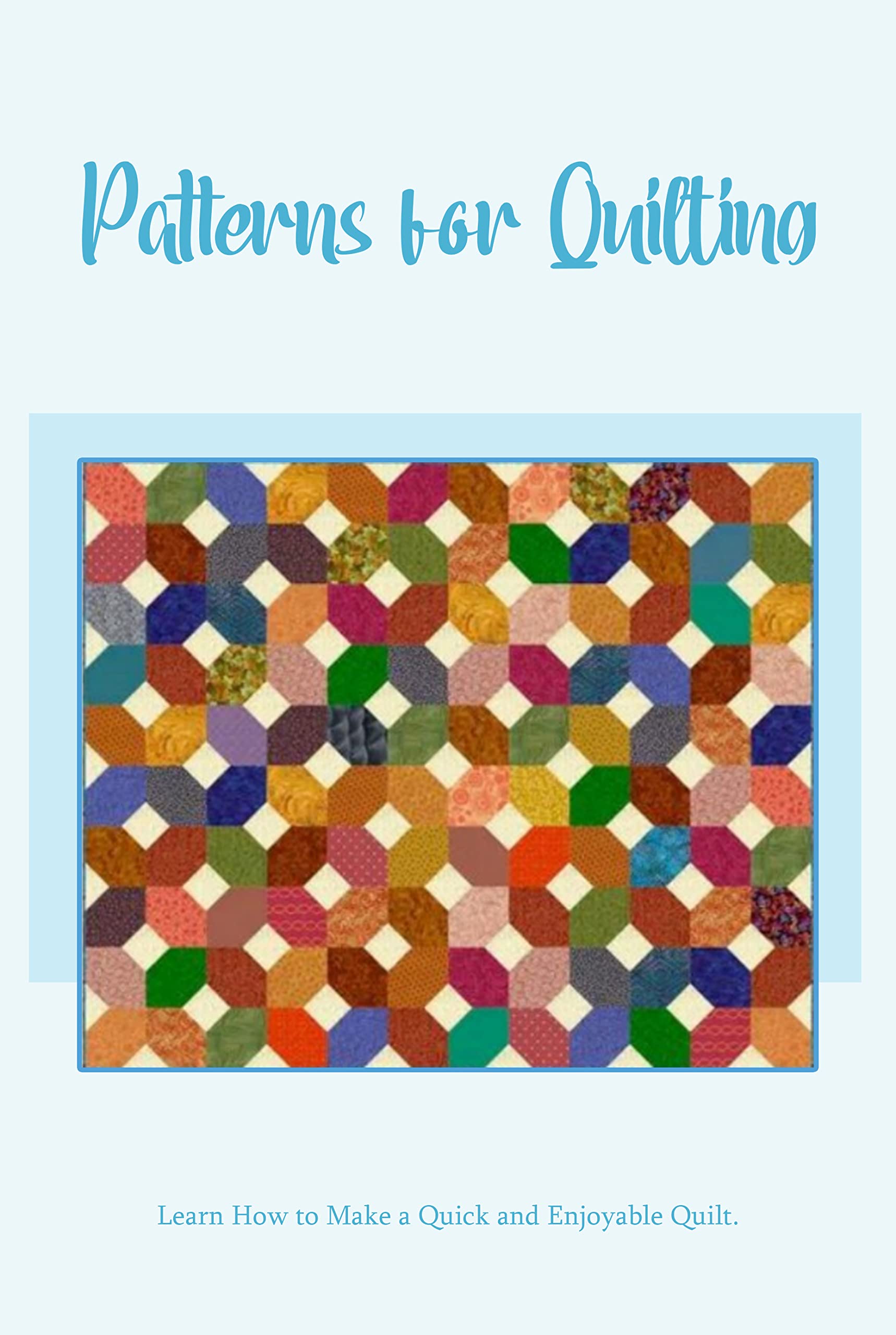 Patterns for Quilting: Learn How to Make a Quick and Enjoyable Quilt ...