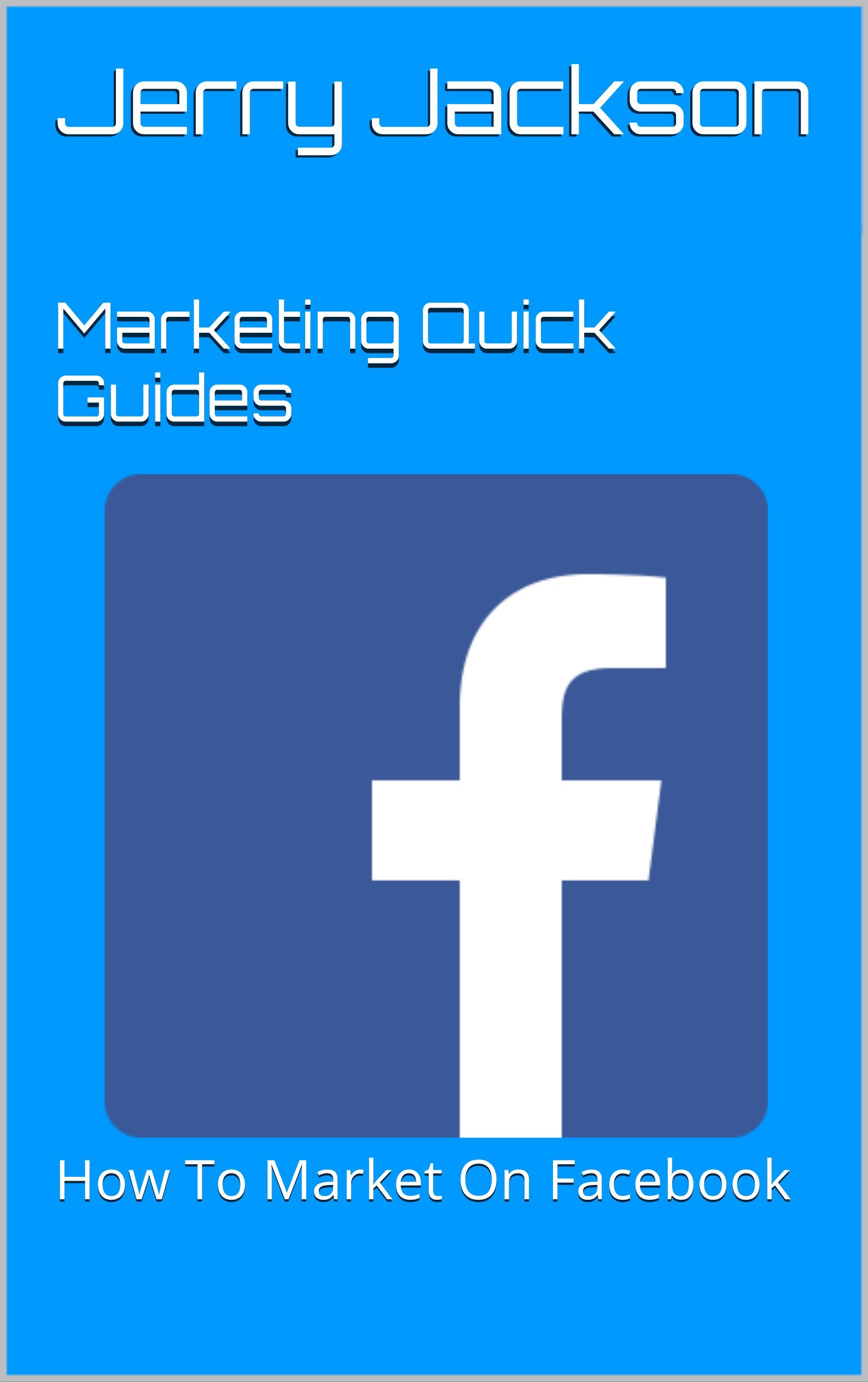 Marketing Quick Guides: How To Market On Facebook by Jerry Jackson ...