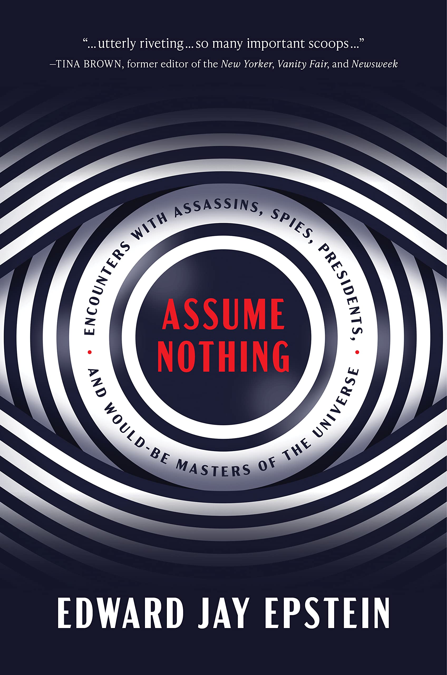 Assume Nothing: Encounters with Assassins, Spies, Presidents, and Would-Be Masters of the ...