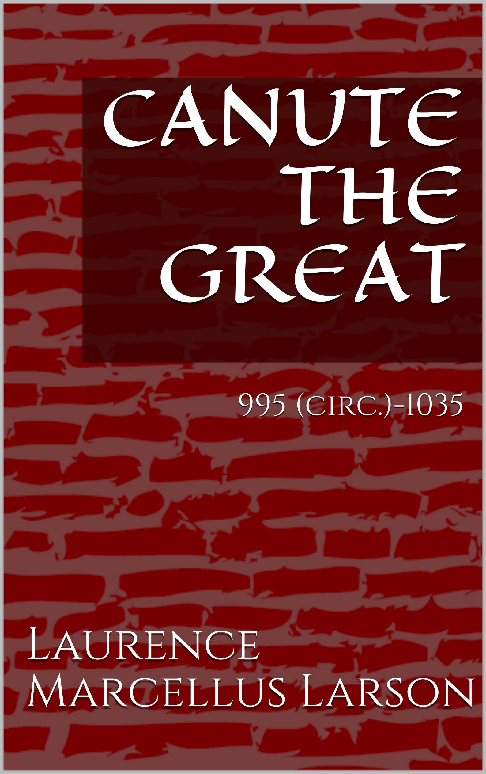 Canute the Great: 995 (circ.)-1035 by Laurence Marcellus Larson | Goodreads