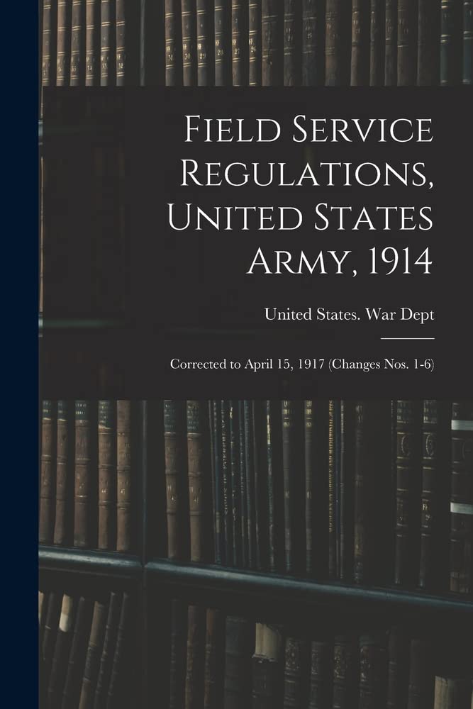 Field Service Regulations, United States Army, 1914: Corrected to April ...