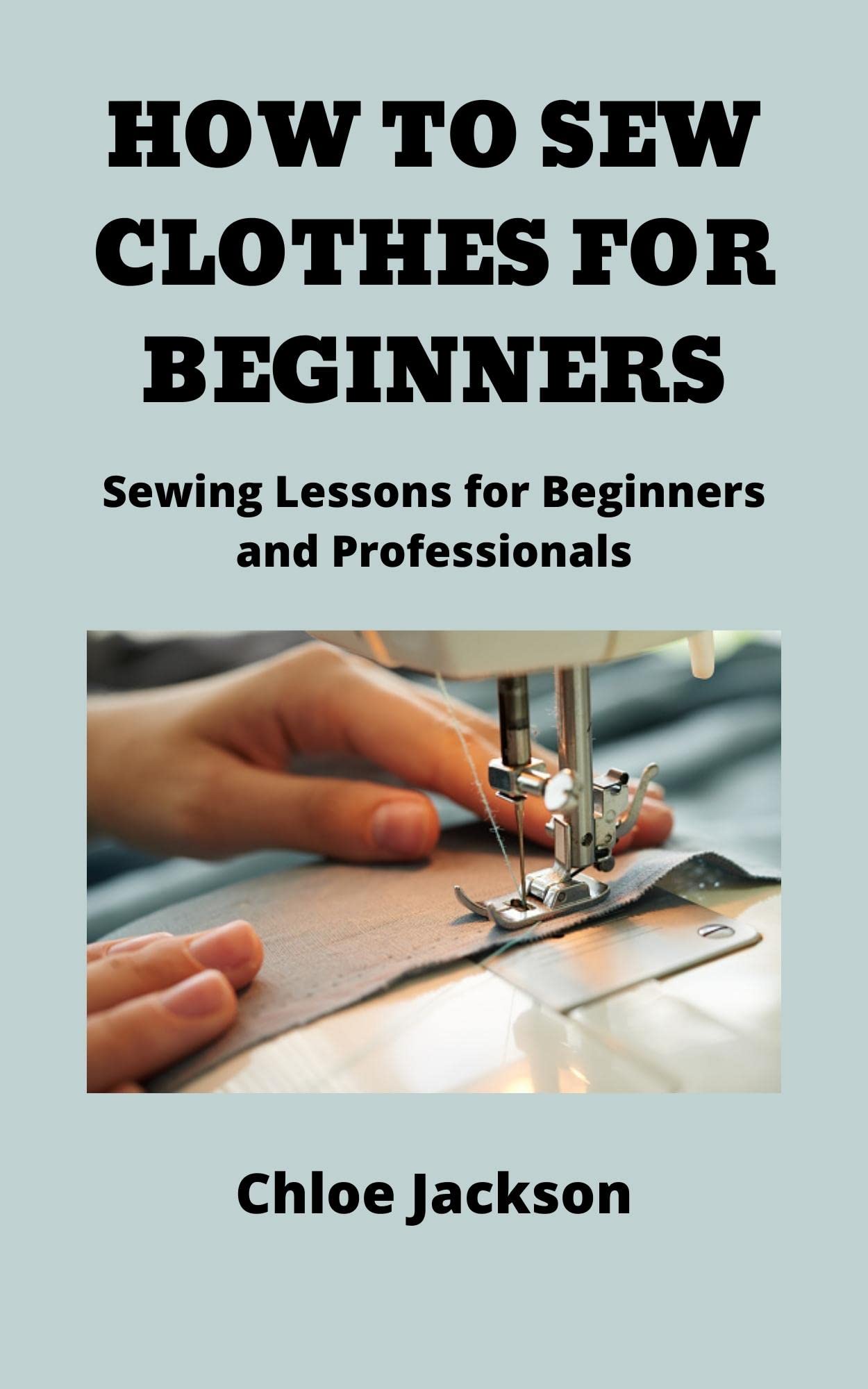How To Sew Clothes For Beginers: Sewing Lessons for Beginners and ...