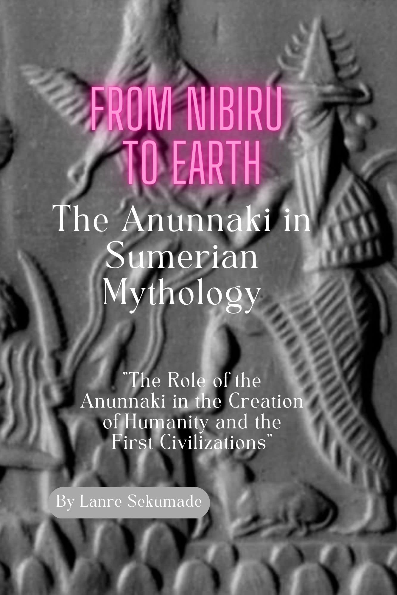 From Nibiru to Earth: “The Anunnaki in Sumerian Mythology" : The Role of the Anunnaki in the ...