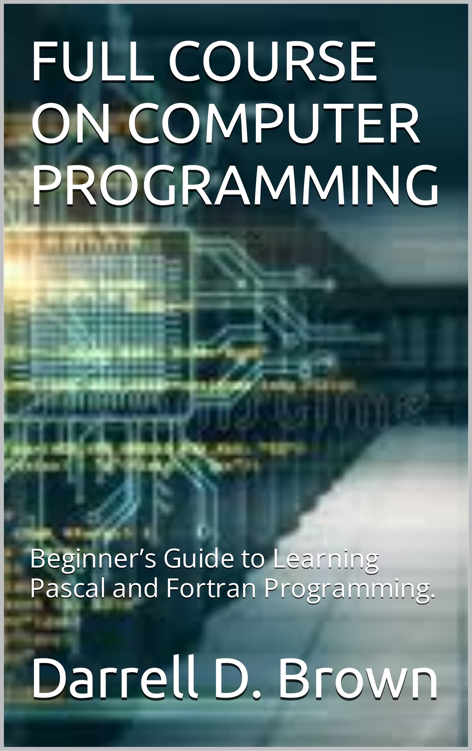 FULL COURSE ON COMPUTER PROGRAMMING: Beginner’s Guide to Learning Pascal and Fortran Programming ...