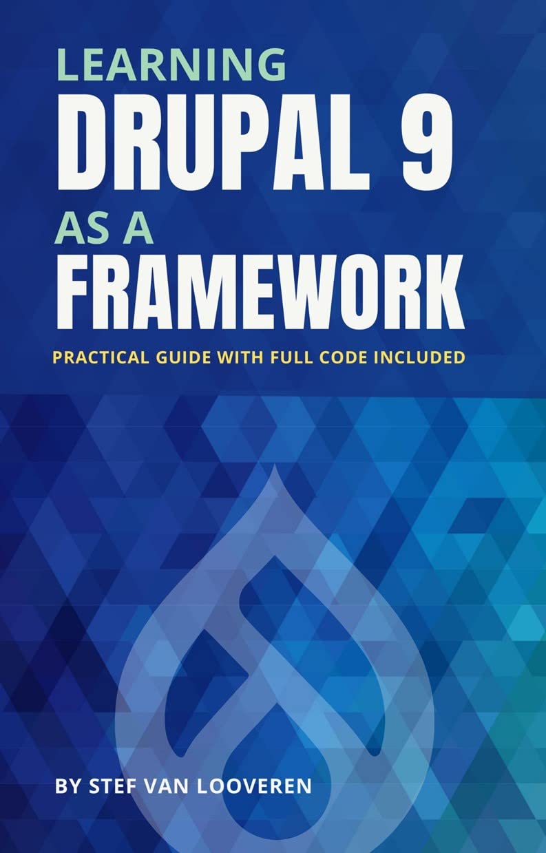 Learning Drupal as a framework: Your guide to custom Drupal 9. Full code included. by Stef Van ...