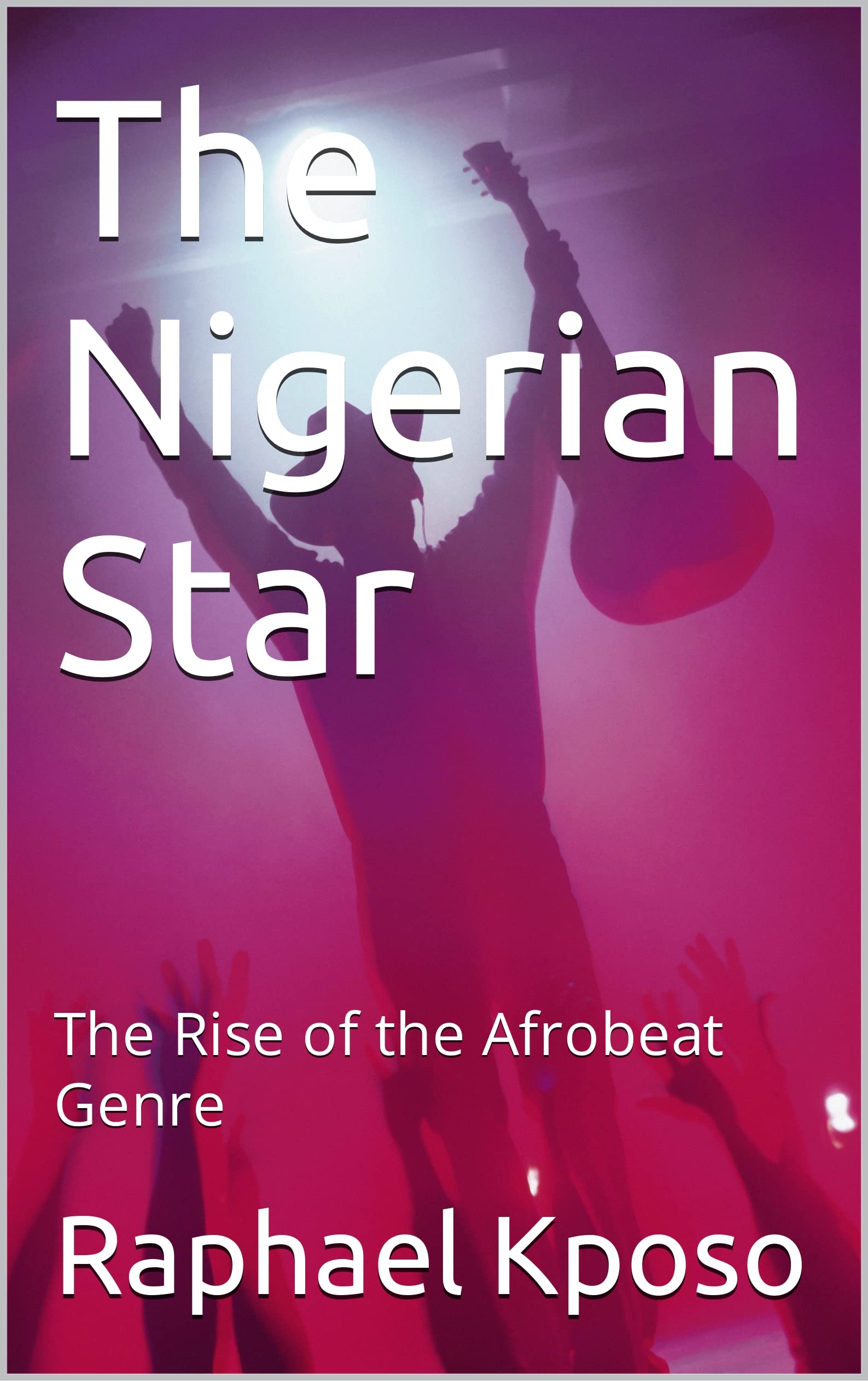The Nigerian Star: The Rise of the Afrobeat Genre by Raphael Kposo ...
