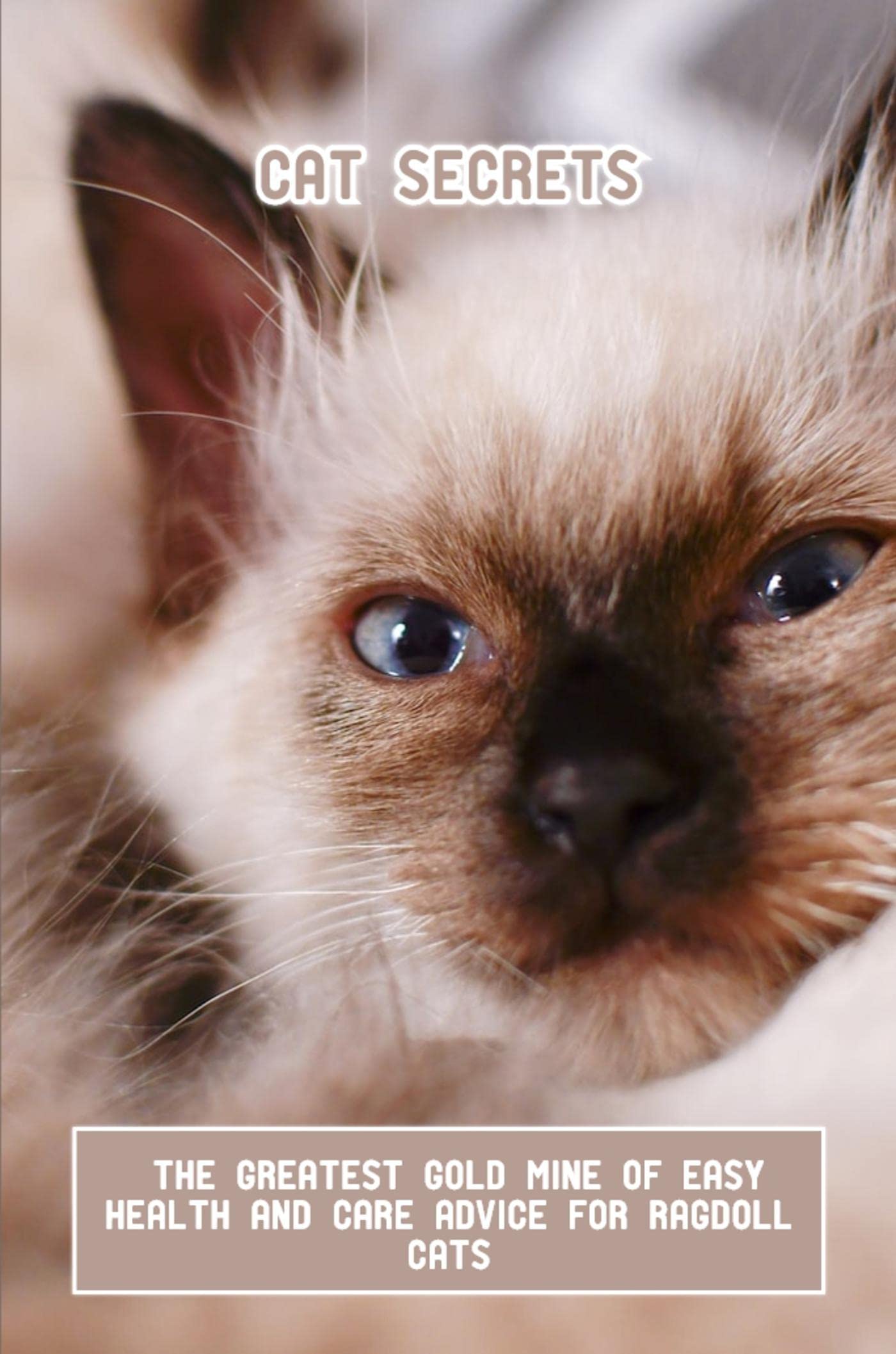 Cat Secrets: The Greatest Gold Mine Of Easy Health And Care Advice For ...