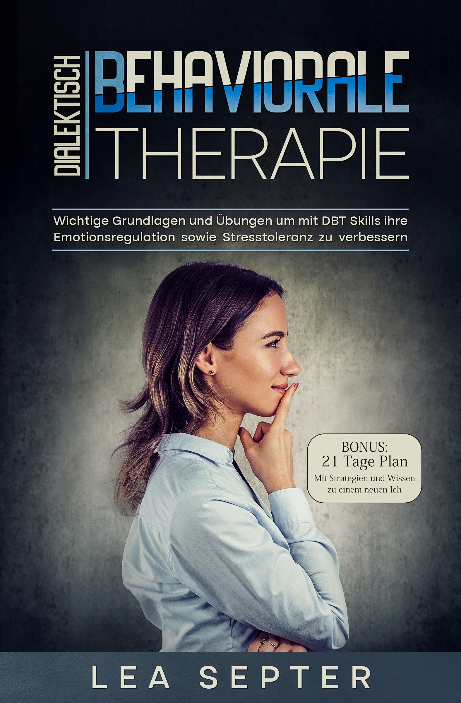 Dialektisch Behaviorale Therapie: Wichtige Grundlagen und Übungen um ...