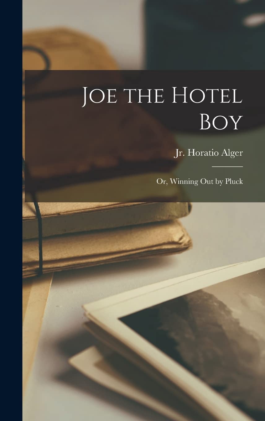 Joe the Hotel Boy: Or, Winning Out by Pluck by Horatio Alger Jr ...