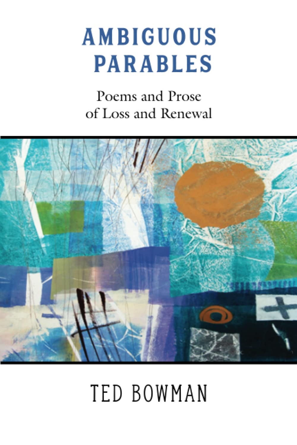 Ambiguous Parables: Poems and Prose of Loss and Renewal by Ted Bowman ...
