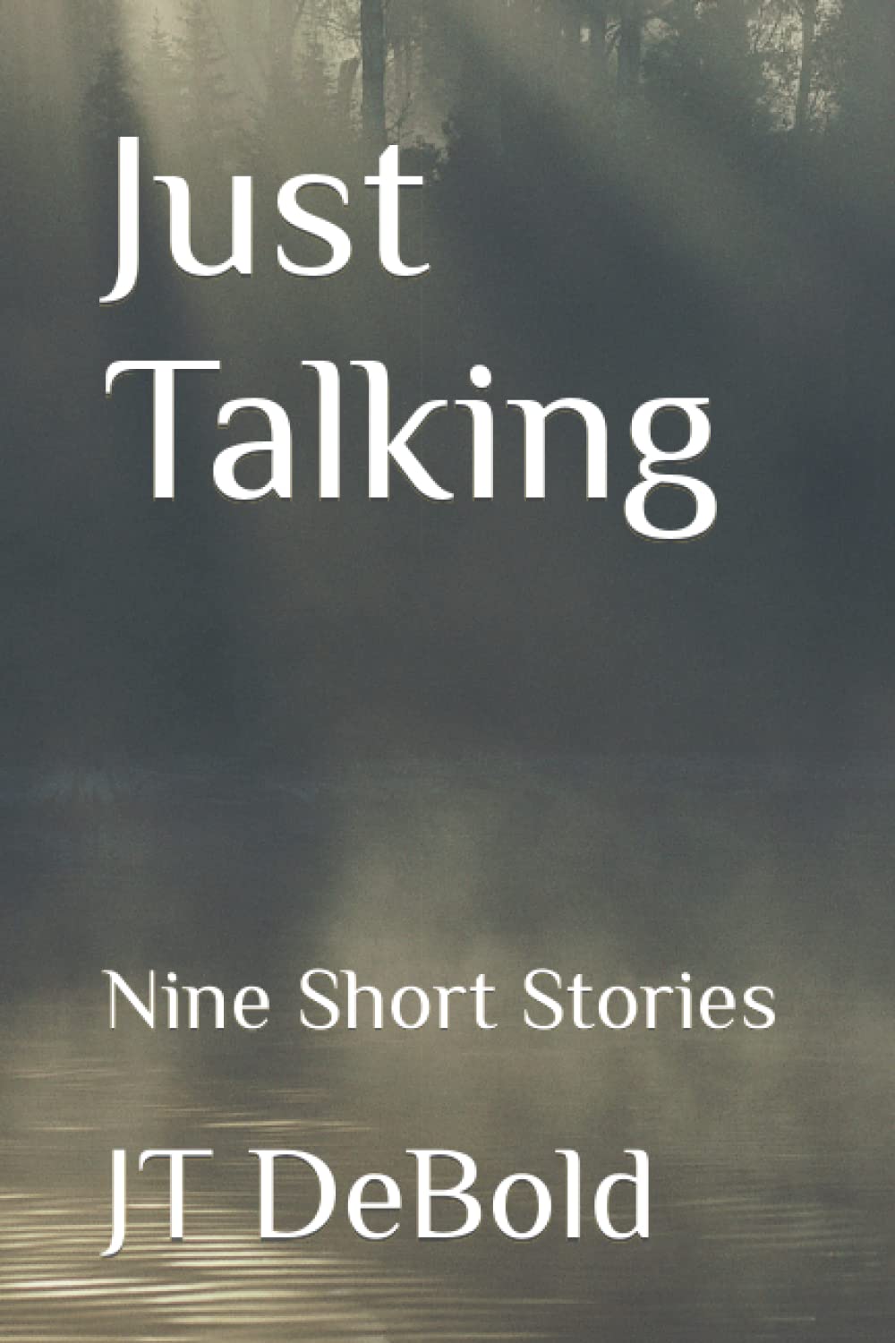 Just Talking: Nine Short Stories by JT DeBold | Goodreads