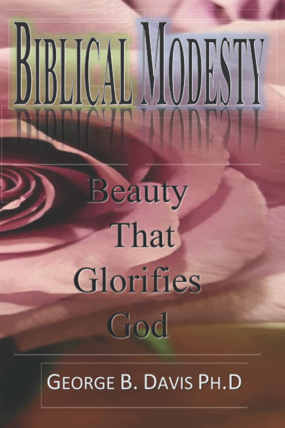 Biblical Modesty: Beauty that Glorifies God by George B. Davis | Goodreads