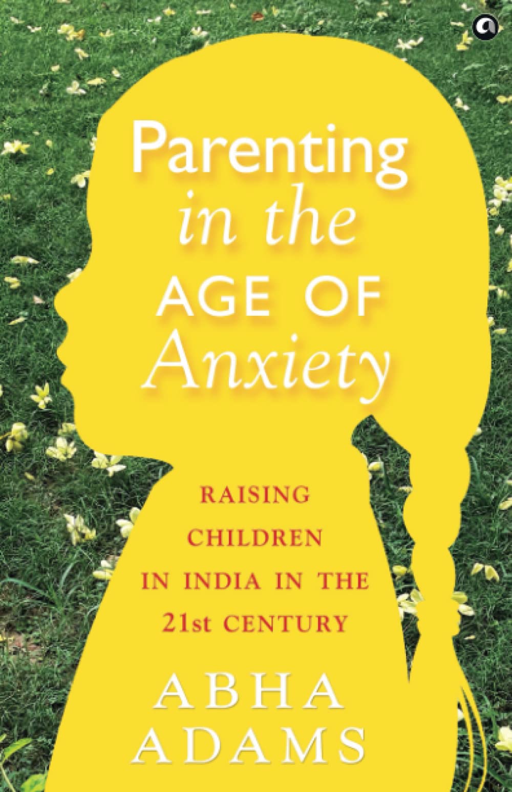 PARENTING IN THE AGE OF ANXIETY: Raising Children in India in the 21st ...