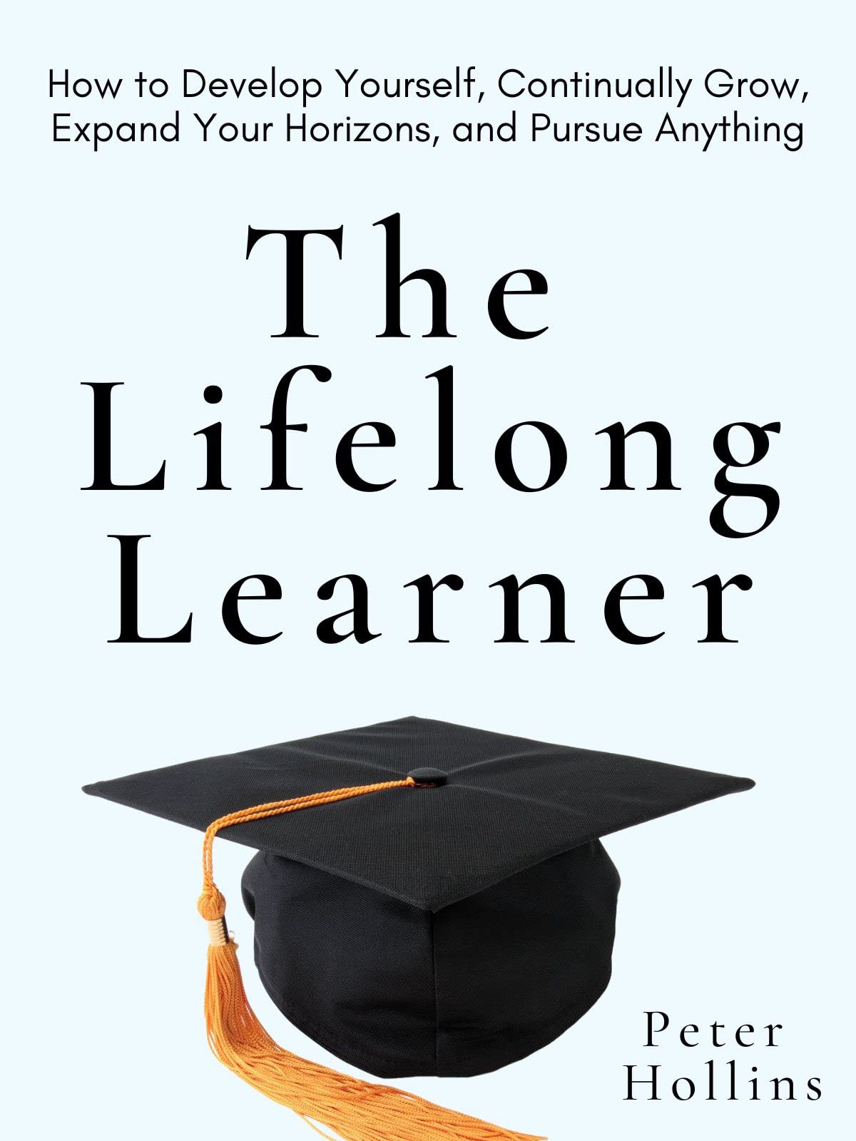The Lifelong Learner: How to Develop Yourself, Continually Grow, Expand ...