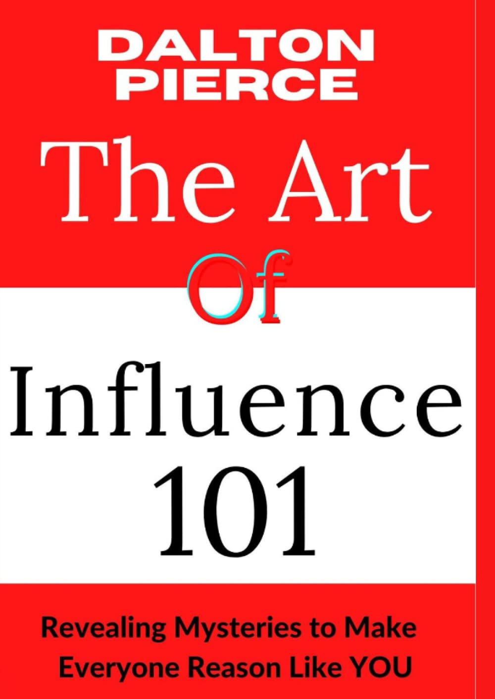 The Art of Influence 101: Revealing Mysteries to Make Everyone Reason ...