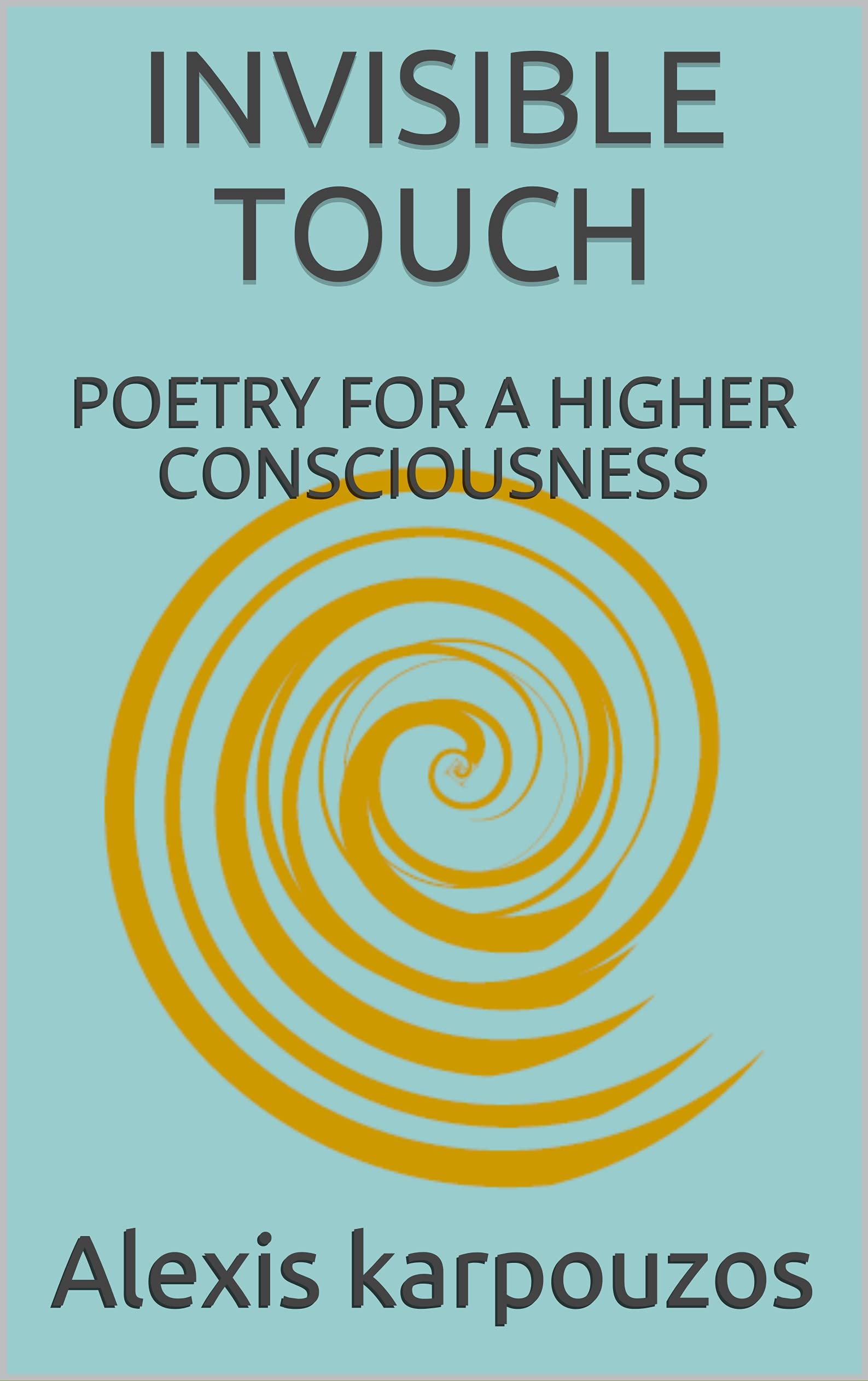INVISIBLE TOUCH: POETRY FOR A HIGHER CONSCIOUSNESS by Alexis Karpouzos ...