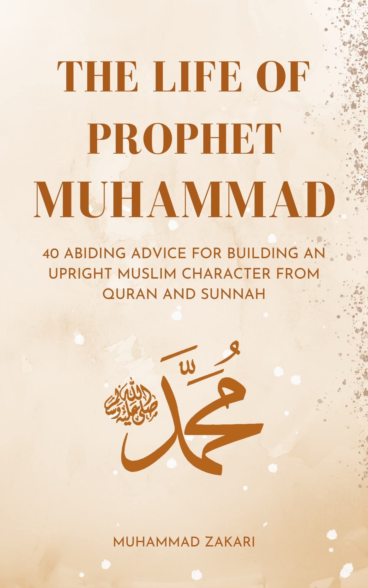 The Life of Prophet Muhammad: 40 Abiding Advice for Building an Upright ...
