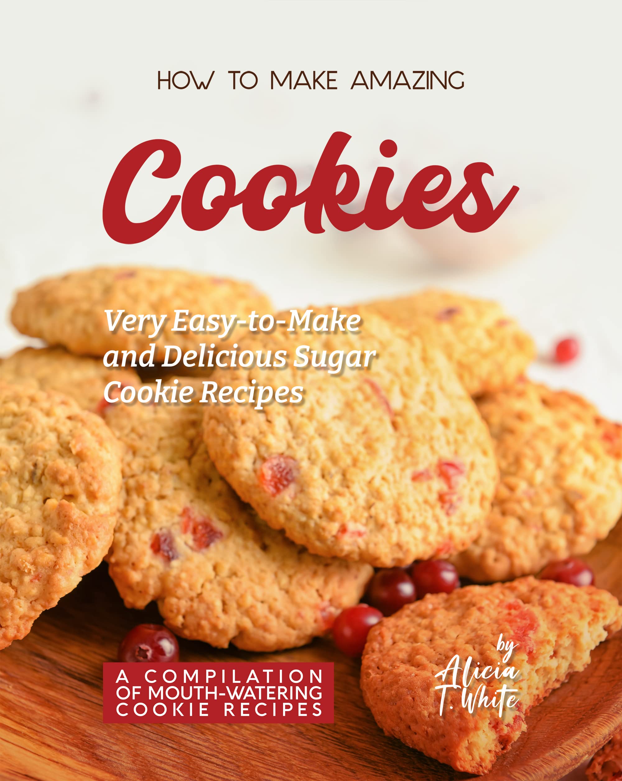 How to Make Amazing Cookies: Very Easy-to-Make and Delicious Sugar ...