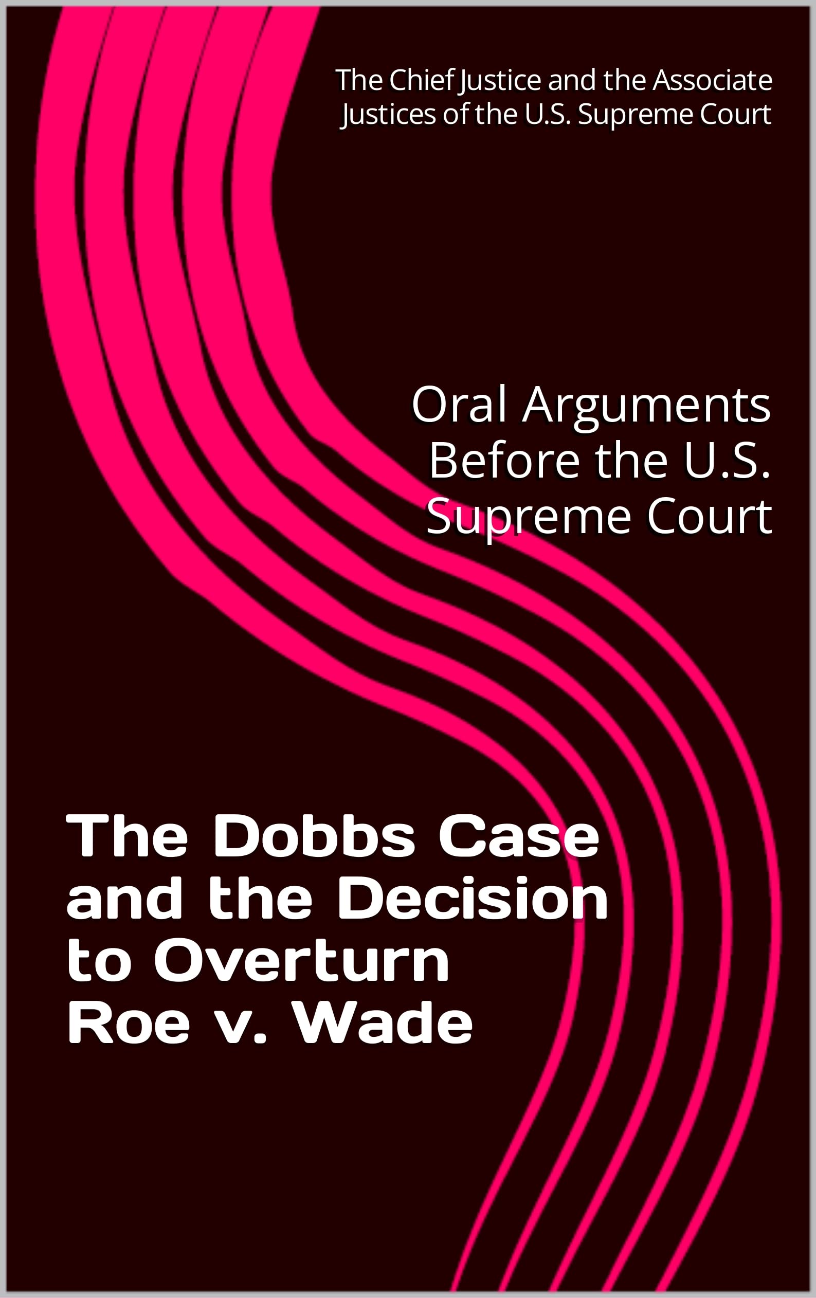 The Dobbs Case and the Decision to Overturn Roe v. Wade: Oral Arguments Before the U.S. Supreme ...