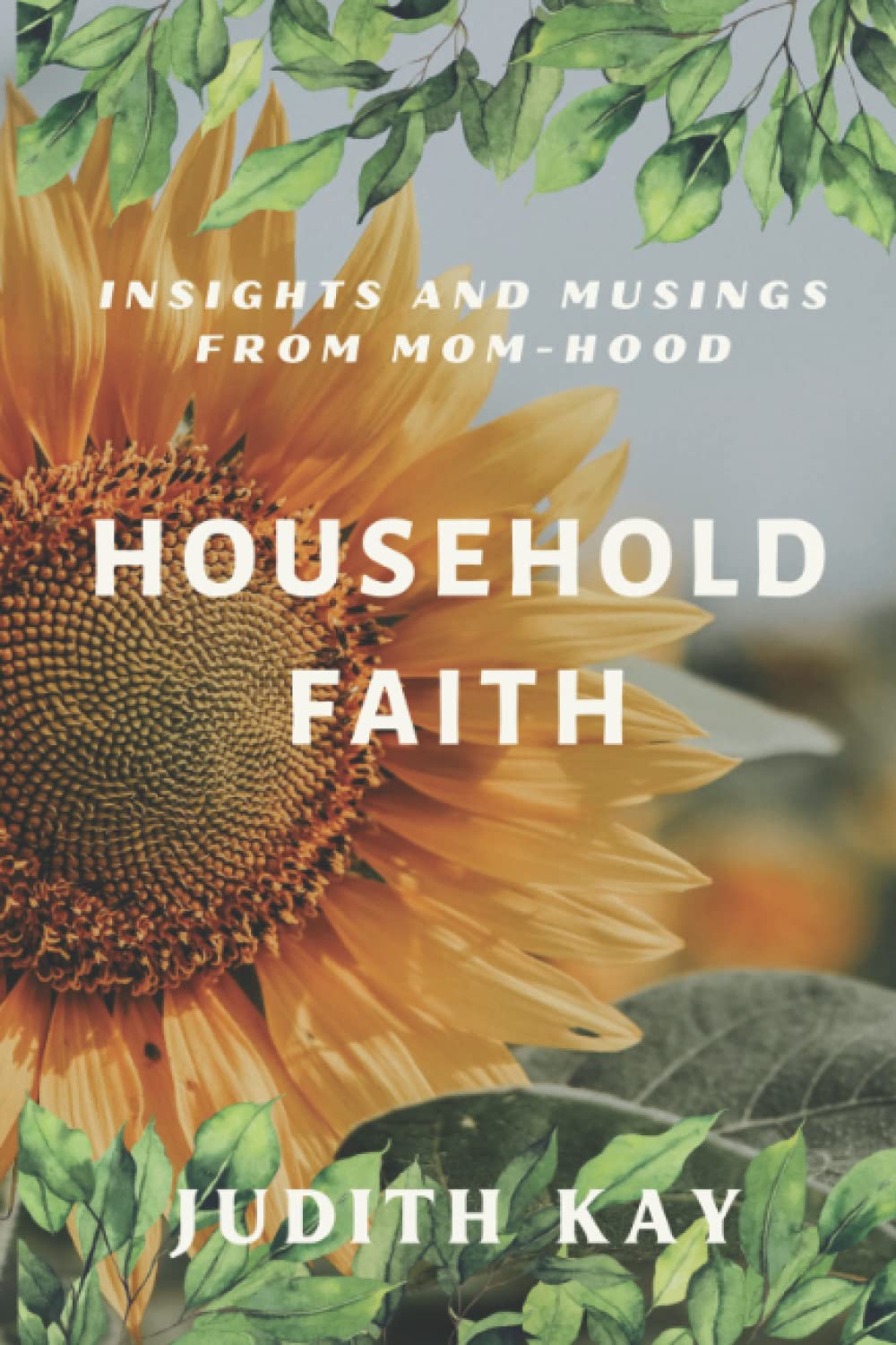 Household Faith: Insights and Musings from Mom-hood by Judith Kay ...