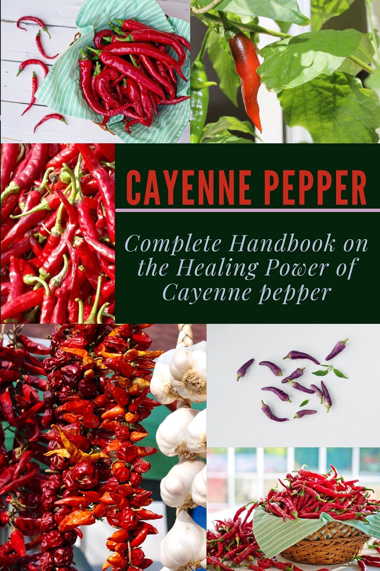 CAYENNE PEPPER: Complete Handbook on The Healing Power of Cayenne ...