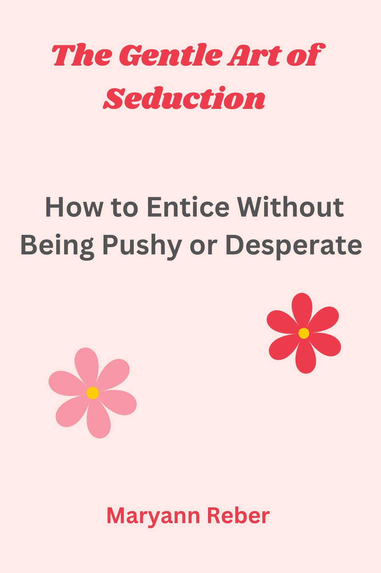 The gentle art of seduction: How to entice without being pushy or ...