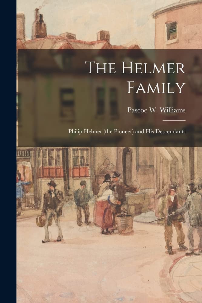 The Helmer Family: Philip Helmer (the Pioneer) and His Descendants by ...