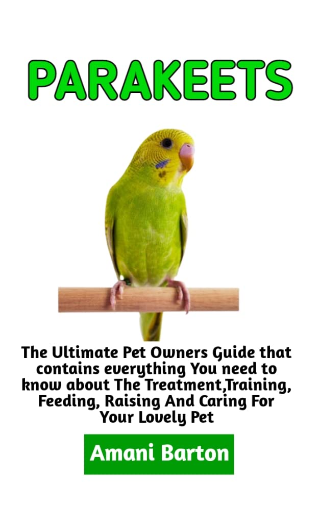 PARAKEETS: The Ultimate Guide To Parakeets Care, Feeding, Housing, Training by Amani Barton ...