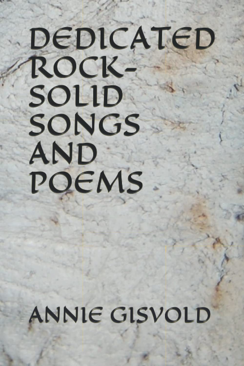 DEDICATED ROCK-SOLID SONGS AND POEMS by Annie Gisvold | Goodreads