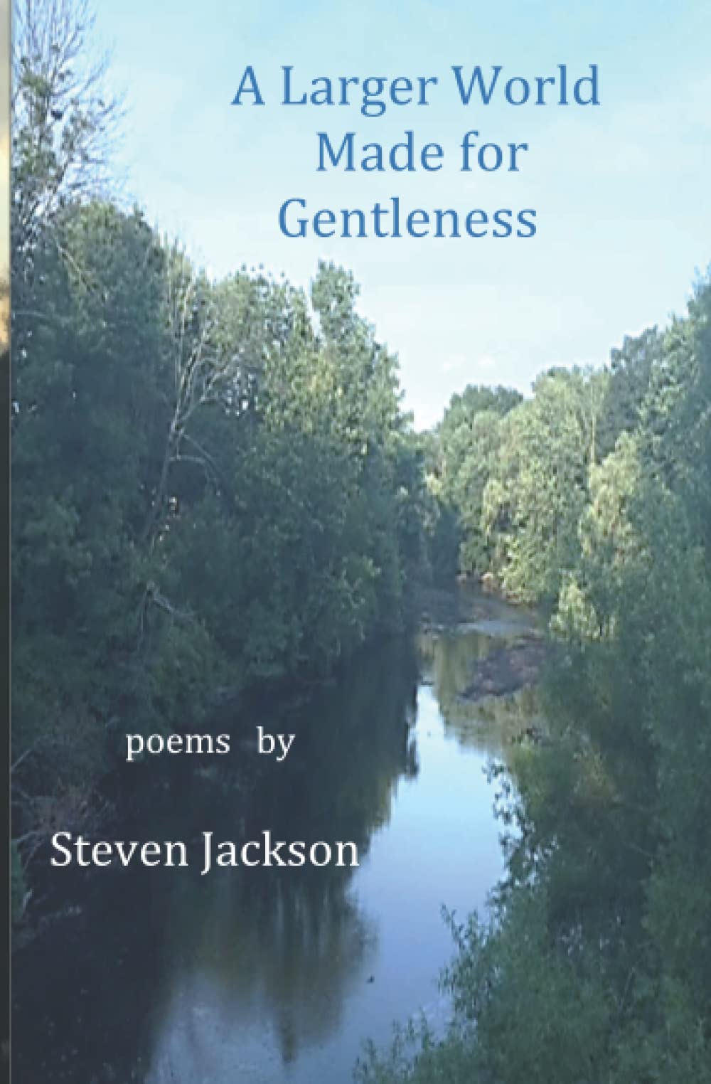 A Larger World Made for Gentleness: poems by by Steven Jackson | Goodreads