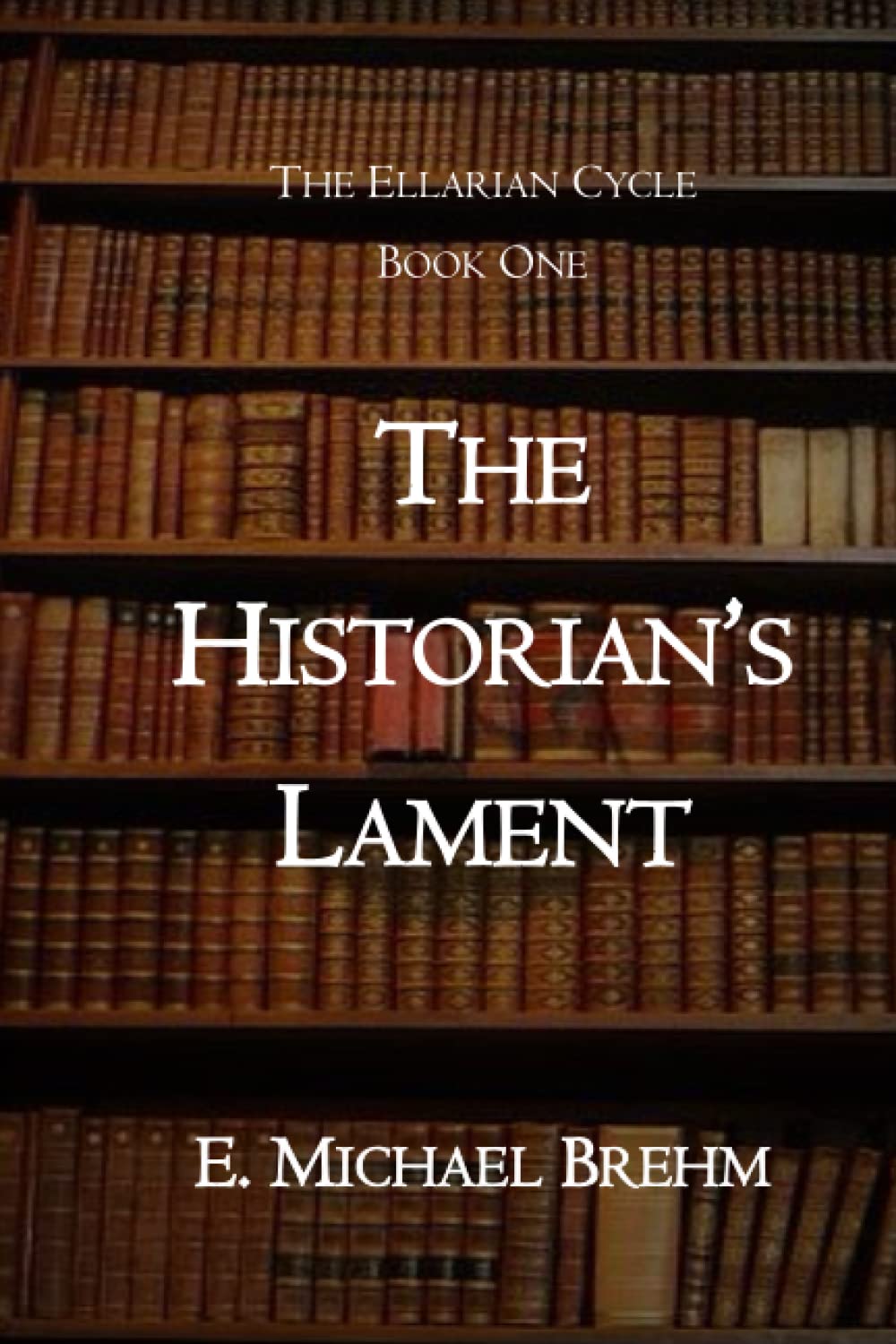 The Historian's Lament: The Ellarian Cycle Book One by E. Michael Brehm ...