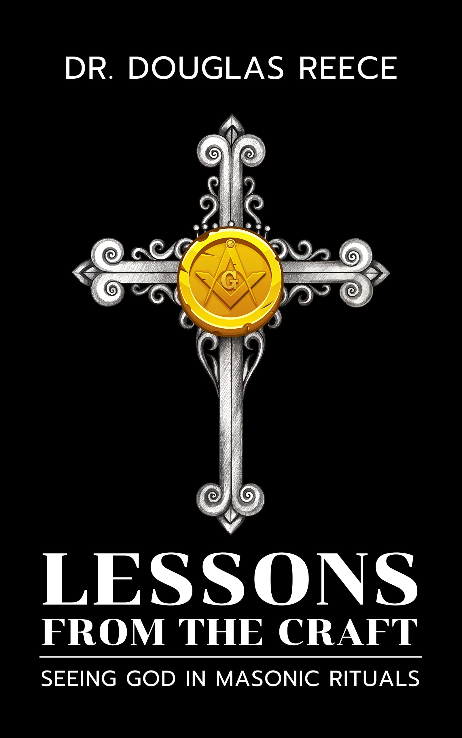 Lessons From The Craft: Seeing God in Masonic Rituals by Douglas Reece ...