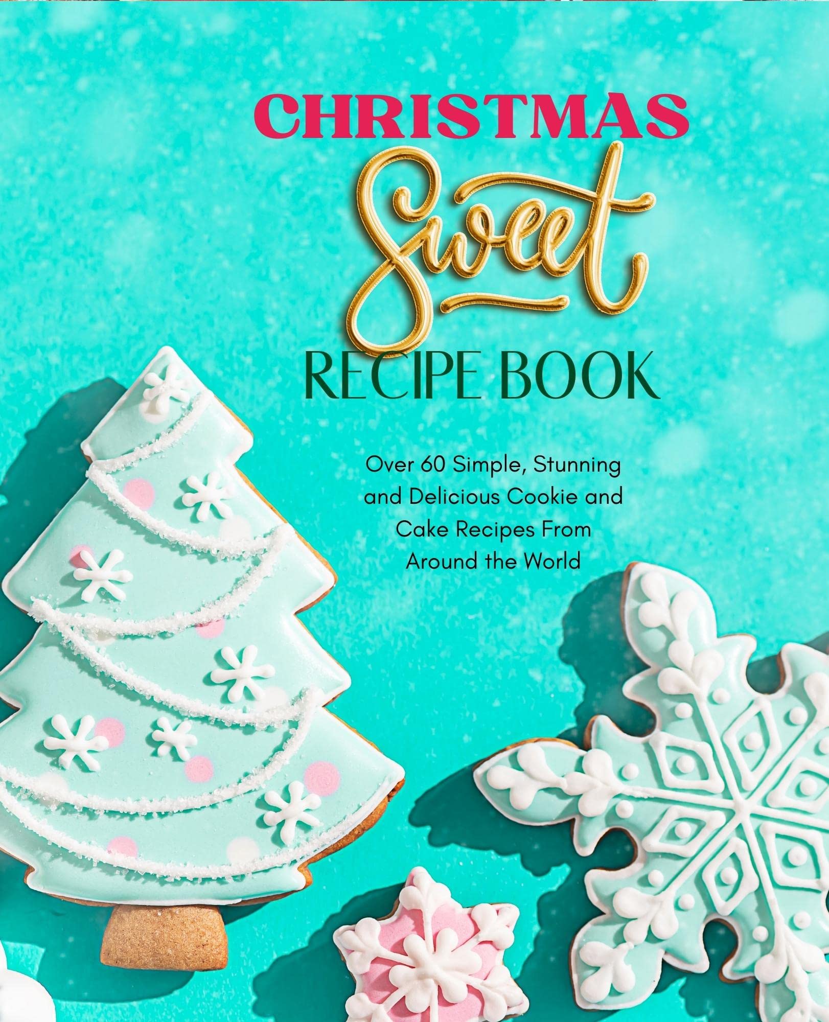 Christmas Sweet Recipe book: Over 60 Simple, Stunning and Delicious ...
