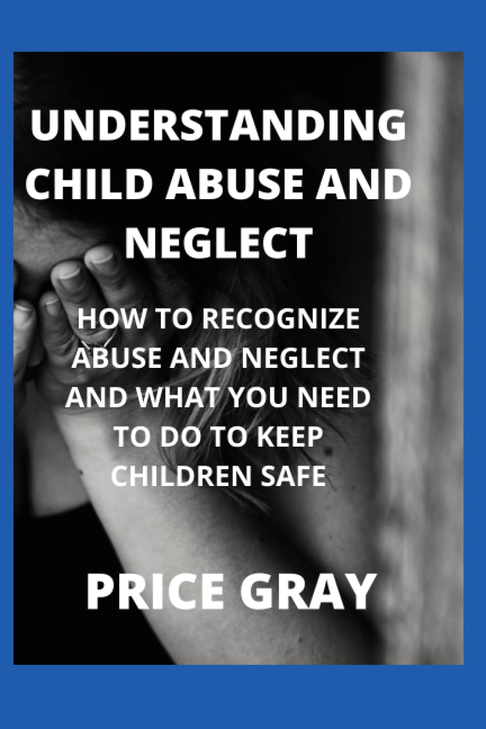 UNDERSTANDING CHILD ABUSE AND NEGLECT: HOW TO RECOGNIZE ABUSE AND ...