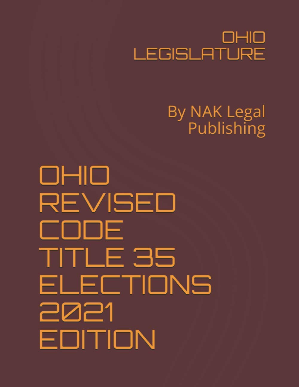 OHIO REVISED CODE TITLE 35 ELECTIONS 2021 EDITION By NAK Legal OHIO REVISED CODE TITLE 35 ELECTIONS 2021 EDITION By NAK Legal