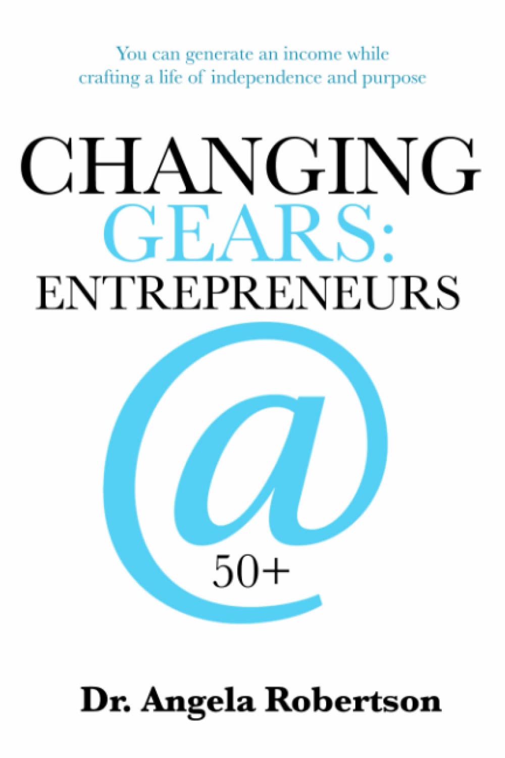 Changing Gears: Entrepreneurs@50+: You can generate an income while ...