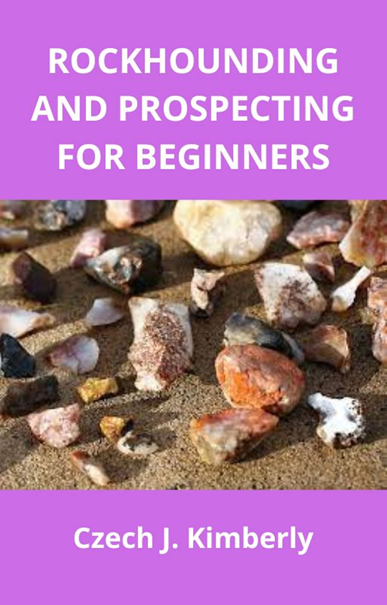 ROCKHOUNDING AND PROSPECTING FOR BEGINNERS by Czech J. Kimberly | Goodreads