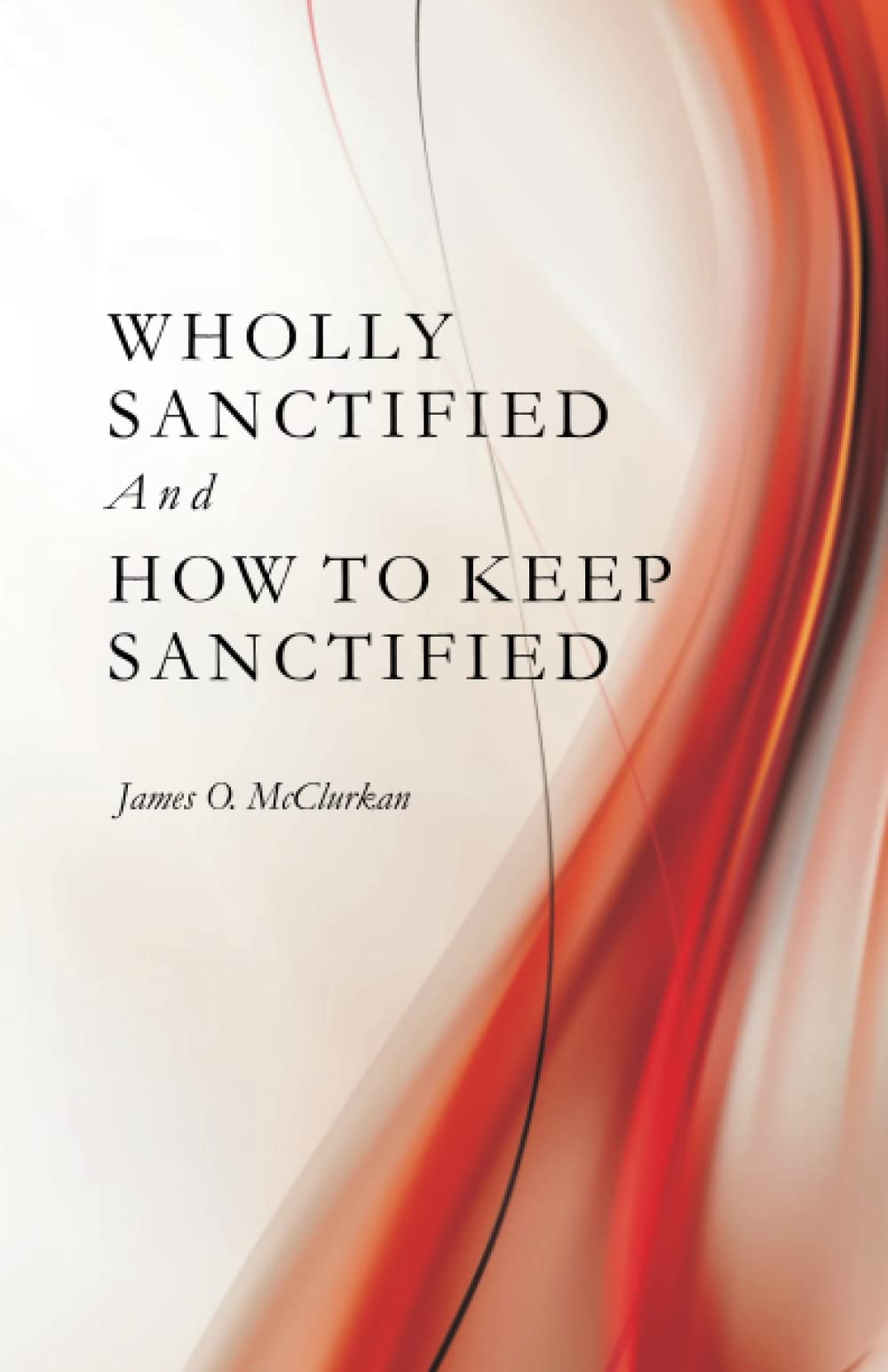 Wholly Sanctified and How to Keep Sanctified by James O McClurkan D.D ...