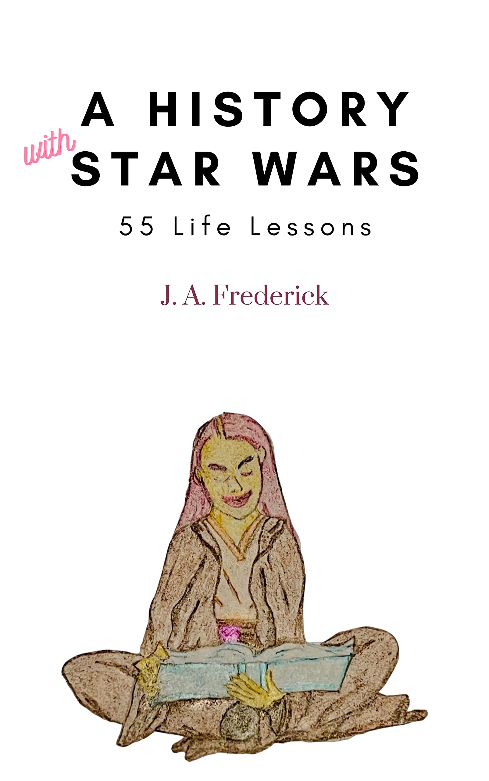 A History With Star Wars: 55 Life Lessons by J. A. Frederick | Goodreads
