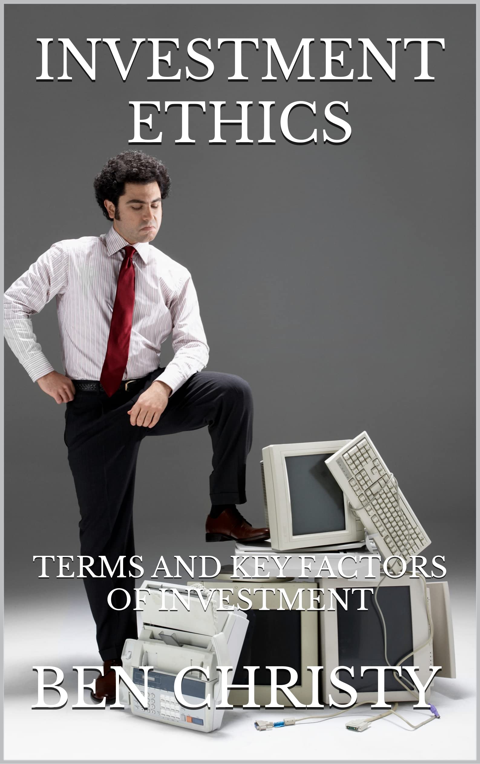 INVESTMENT ETHICS: TERMS AND KEY FACTORS OF INVESTMENT by BEN CHRISTY | Goodreads