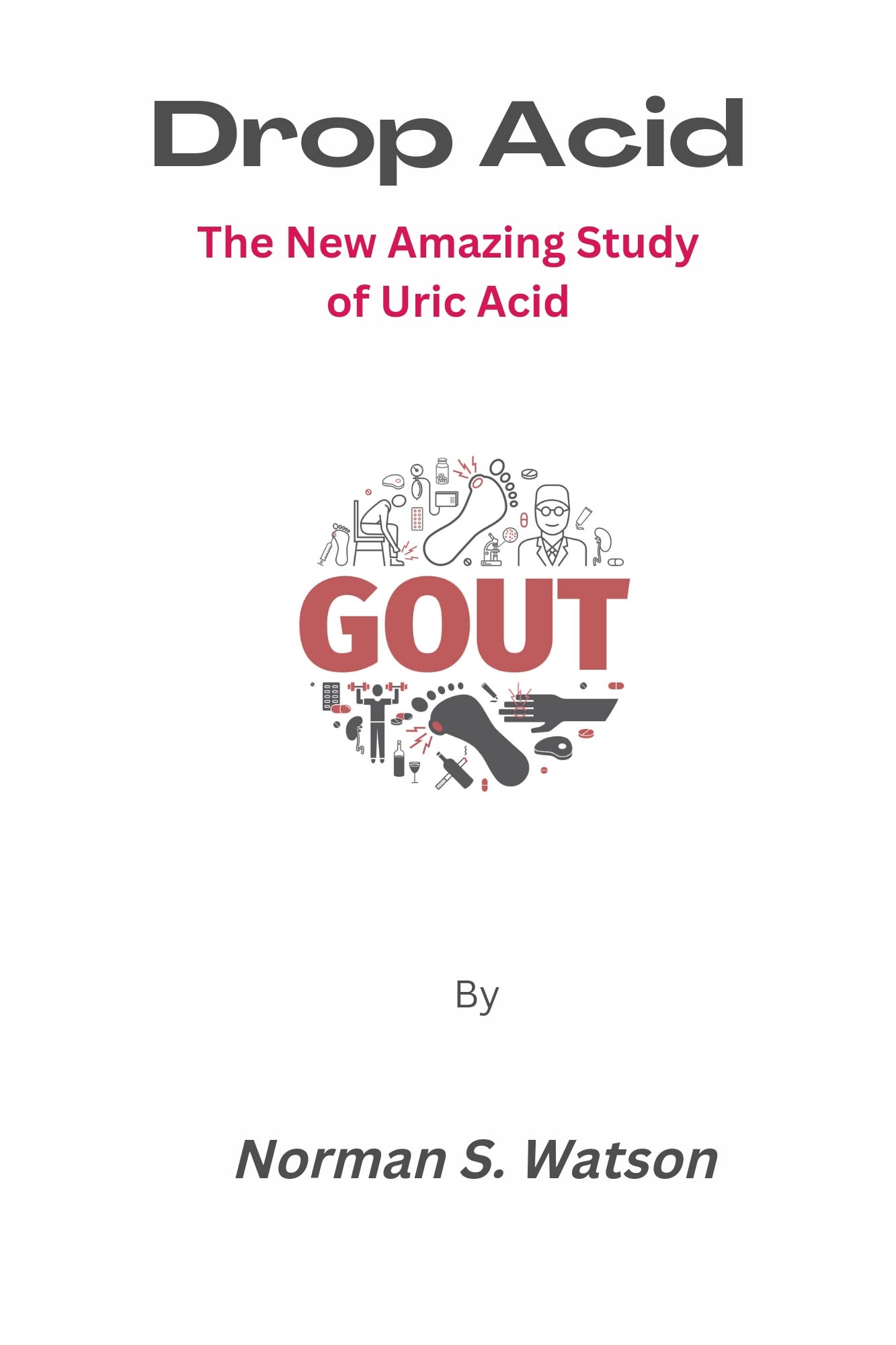 Drop Acid: The New Amazing Study of Uric Acid by Norman S. Watson ...